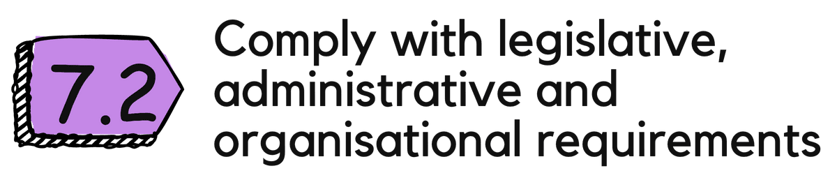7.2 Comply with legislative, administrative and organisational requirements